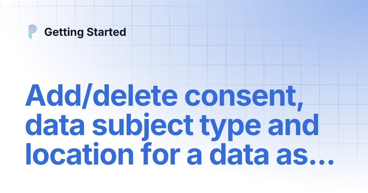 Add/delete consent, data subject type and location for a data asset | Getting Started